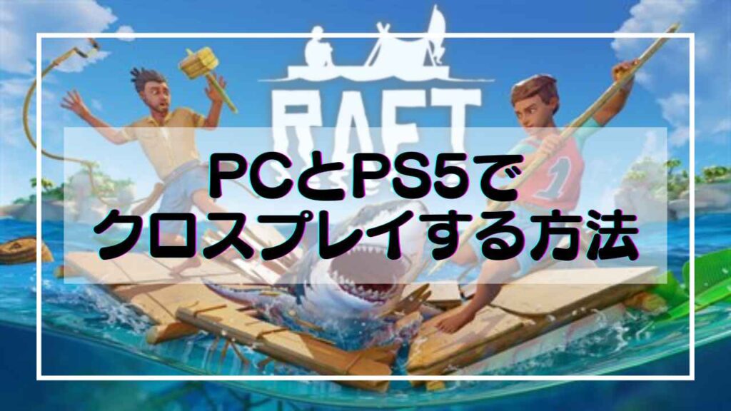 【Raft】PCとPS5でクロスプレイする方法と注意点を徹底解説！ | ぺこくまのゲームログ